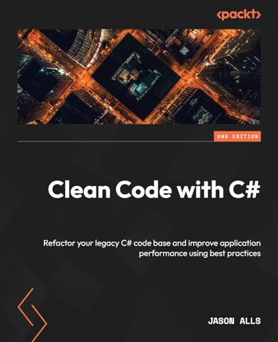 Clean Code with C#: Refactor your legacy C# code base and improve application performance using ...