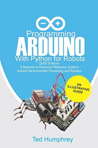 Programming Arduino With Python For Robots (2020 Edition): A Beginner to Advanced Reference ...