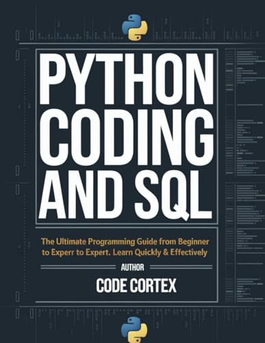 PYTHON CODING AND SQL: the Ultimate Guide From Begining to Expert to Master the Most In-Demand ...